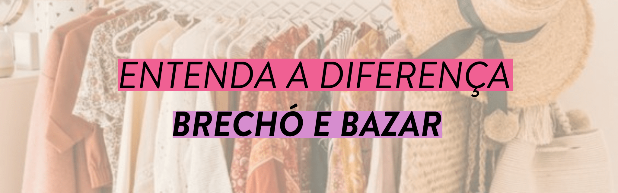Brechó X Bazar: entenda a diferença - Blog DazRoupaz